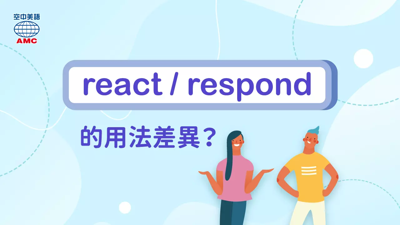 英文單字 react、respond 都是「反應」，差別在哪裡？ - 空中美語部落格